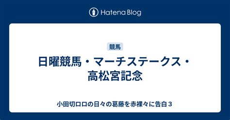 日曜競馬・マーチステークス・高松宮記念 小田切ロロの日々の葛藤を赤裸々に告白3