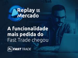 Replay De Mercado Do Fast Trade Entenda Como Essa Ferramenta Vai