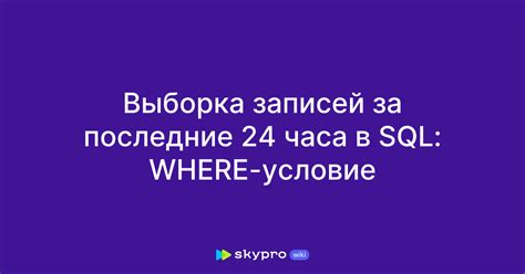 Выборка записей за последние 24 часа в sql where условие