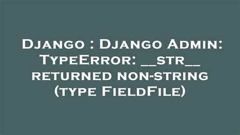 Django Django Admin Typeerror Str Returned Non String Type Fieldfile Youtube