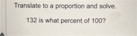 Solved Translate To A Proportion And Solve 132 ﻿is What