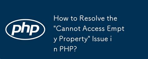 如何解決 Php 中的「無法存取空屬性」問題？ Php教程 Php中文網