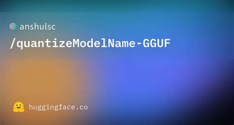 Anshulsc QuantizeModelName GGUF Hugging Face