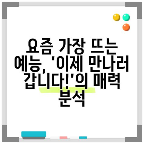 요즘 가장 뜨는 예능 이제 만나러 갑니다의 매력 분석