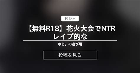 【レイプ】 【無料r18】花火大会でntrレイプ的な ゆと。の遊び場 ゆと。の投稿｜ファンティア Fantia