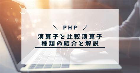 【php】演算子と比較演算子の種類の紹介と解説 アクアのプログラミング日記 プログラミング初心者のための分かりやすい解説ブログ