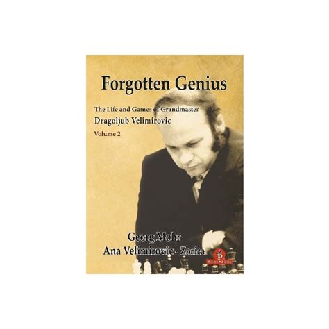 Forgotten Genius The Life And Games Of Grandmaster Dragoljub Velimirovic By Georg Mohr Ana