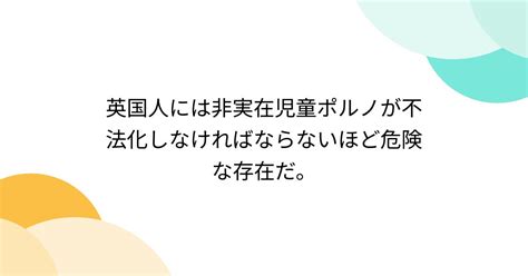 英国人には非実在児童ポルノが不法化しなければならないほど危険な存在だ。 Togetter [トゥギャッター]