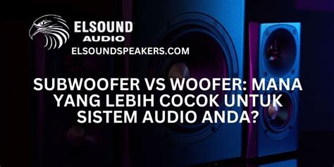 Subwoofer vs Woofer: Mana yang Lebih Cocok untuk Sistem Audio Anda? - Elsound Speakers - Elsound ...
