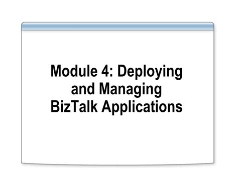 ppt module 4 deploying and managing biztalk applications powerpoint