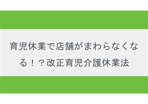 育児休業で店舗がまわらなくなる改正育児介護休業法 福田式賃金管理事務所