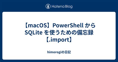 【macos】powershell から Sqlite を使うための備忘録【import】 Himorogiの日記
