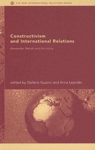 Constructivism And International Relations Alexander Wendt And His