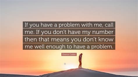 Eleanor Calder Quote If You Have A Problem With Me Call Me If You