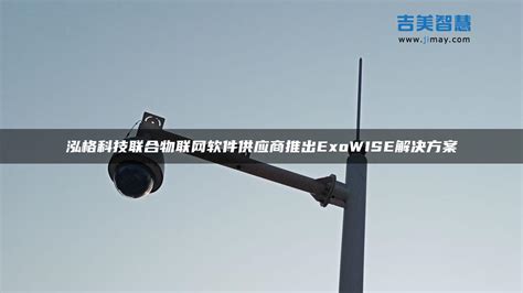 泓格科技联合物联网软件供应商推出exowise解决方案 吉美智慧 安防视频监控平台开发商