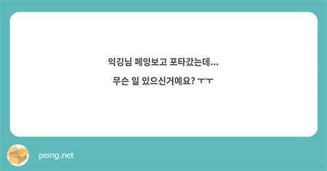 익깅님 페잉보고 포타갔는데 무슨 일 있으신거예요 ㅜㅜ Peing 質問箱