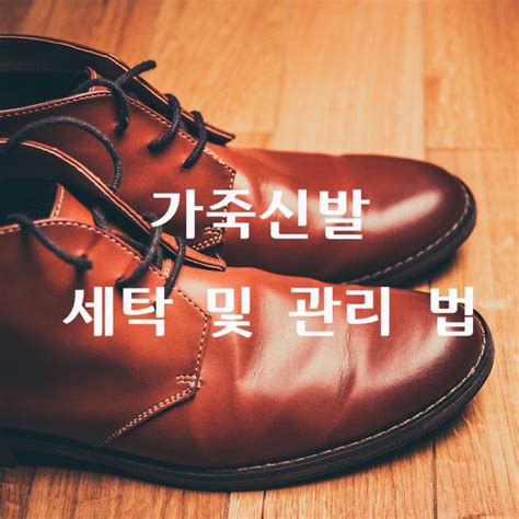 가죽 신발 세탁 및 관리법 네이버 블로그