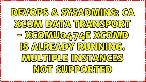 ca xcom data transport xcomu0474e xcomd is already running multiple
