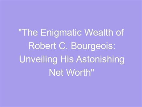 The Enigmatic Wealth Of Robert C Bourgeois Unveiling His Astonishing