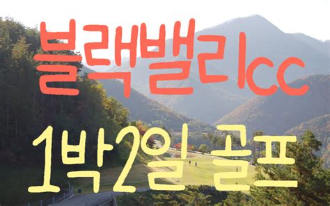 힐링 라운딩이 가능한 가성비 좋은 블랙밸리cc 골프패키지 네이버 블로그