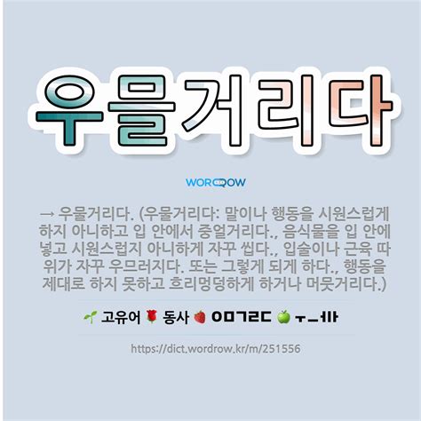 🌟우믈거리다 → 우물거리다 우물거리다 말이나 행동을 시원스럽게 하지 아니하고 입 안에서 중얼거리다 표준국어대사전