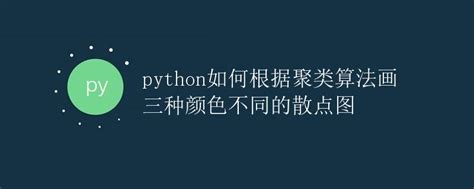 Python如何根据聚类算法画三种颜色不同的散点图极客笔记