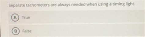 Solved Separate Tachometers Are Always Needed When Using A Timing Light Atrue B False [physics]