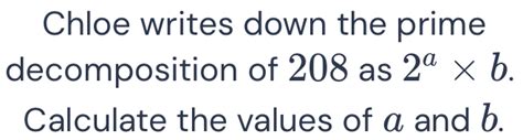Solved Chloe Writes Down The Prime Decomposition Of 20 As 2 A B Calculate The Values Of A And