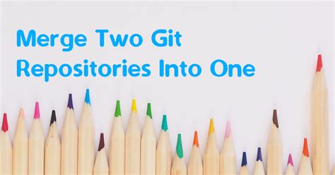 When Two Become One The Epic Saga Of Merging Git Repositories By