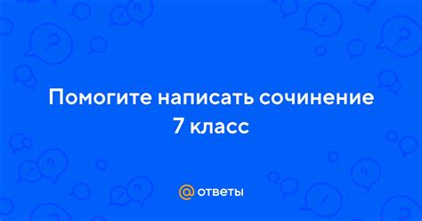 Ответы Mail Помогите написать сочинение 7 класс