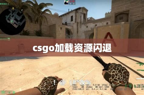 Csgo加载资源闪退 Cs2知识库 Csgo攻略基地