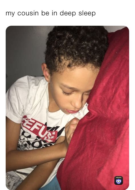 My Cousin Be In Deep Sleep Carsons Memes
