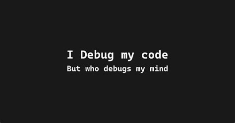 I Debug My Code But Who Debugs My Mind Tech And Philosophy Design Coding T Shirt Teepublic