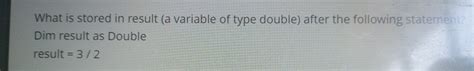 Solved What Is Stored In Result A Variable Of Type Double
