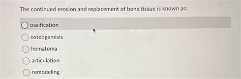 Solved The Continued Erosion And Replacement Of Bone Tissue