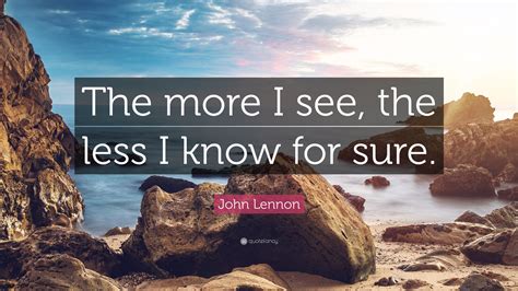 John Lennon Quote The More I See The Less I Know For Sure”
