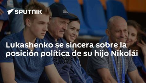Lukashenko Se Sincera Sobre La Posición Política De Su Hijo Nikolái