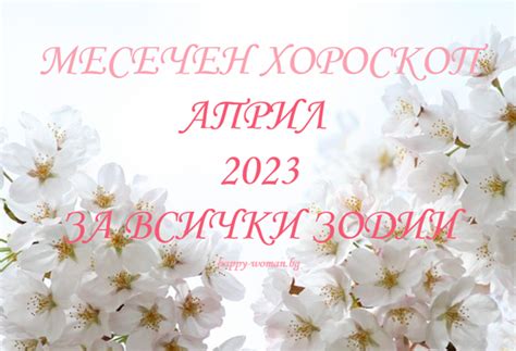 Месечен хороскоп АПРИЛ 2023 за всички зодии Happy Woman