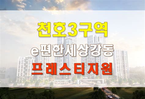 천호3구역 이편한세상 강동 프레스티지원 일반분양 분양가정보 네이버 블로그