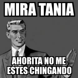 Meme Correction Guy Mira Tania Ahorita No Me Estes Chingando 3607429