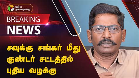 Breaking சவுக்கு சங்கர் மீது குண்டர் சட்டத்தில் புதிய வழக்கு Ptt