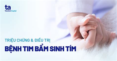 Bệnh Tim Bẩm Sinh Tím Nguyên Nhân Triệu Chứng Cách Phòng Ngừa
