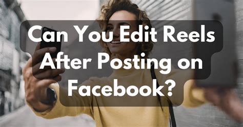 Can You Edit Reels After Posting On Facebook Understanding Post