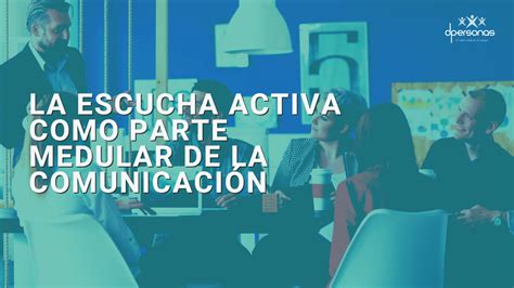 La Escucha Activa Como Parte Medular De La Comunicación Dpersonas