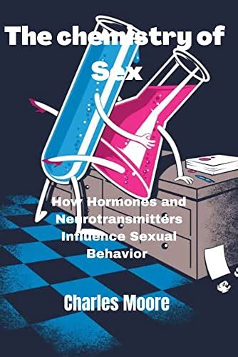 The Chemistry Of Sex How Hormones And Neurotransmitters Influence Sexual Behavior By Charles