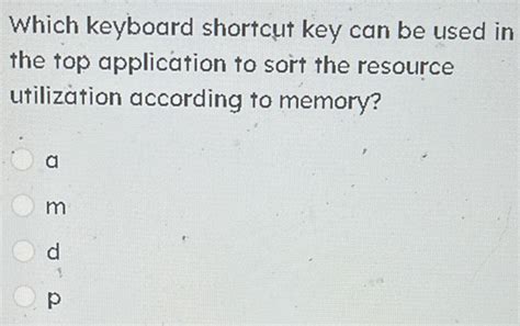 Which Keyboard Shortcut Key Can Be Used In The Top Application To Sort The Resource Utilization