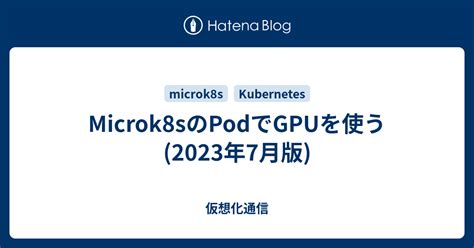Microk8sのPodでGPUを使う 2023年7月版 仮想化通信