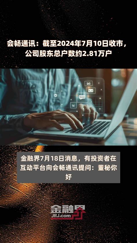 会畅通讯：截至2024年7月10日收市，公司股东总户数约281万户 快报凤凰网视频凤凰网
