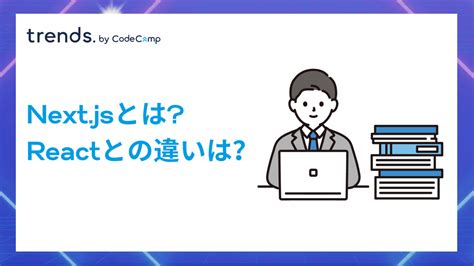【javascript】nextjsとは？具体的な機能やreactとの違いなどを徹底的に調べてみた Trends
