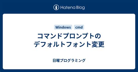 コマンドプロンプトのデフォルトフォント変更 日曜プログラミング